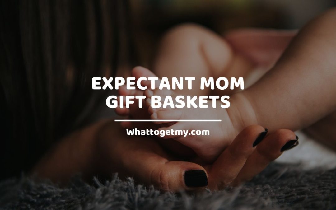 EXPECTANT MOM GIFT BASKETS - What to get my...