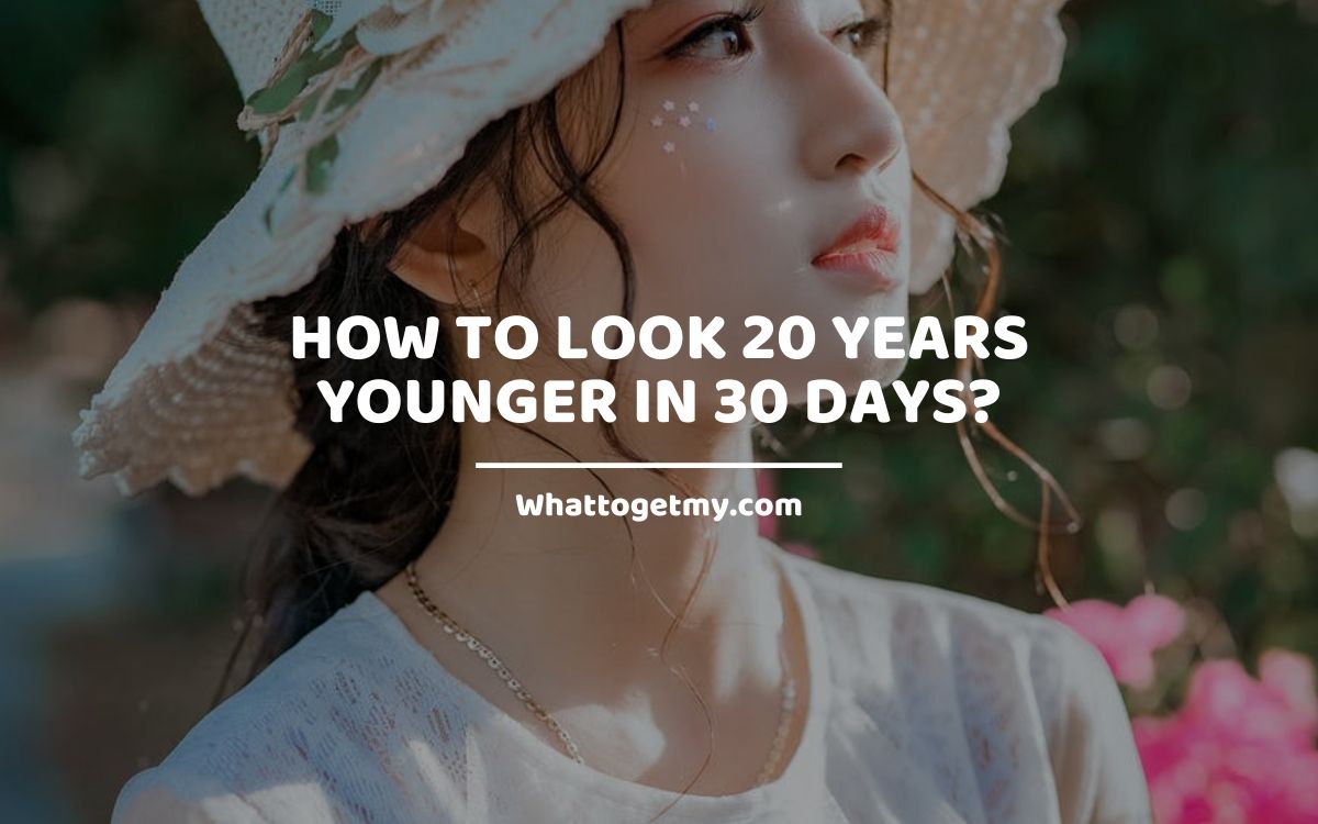 How to Look 20 Years Younger in 30 Days? - What to get my...