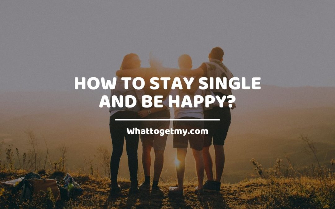 How to Stay Single and Be Happy? - What to get my...