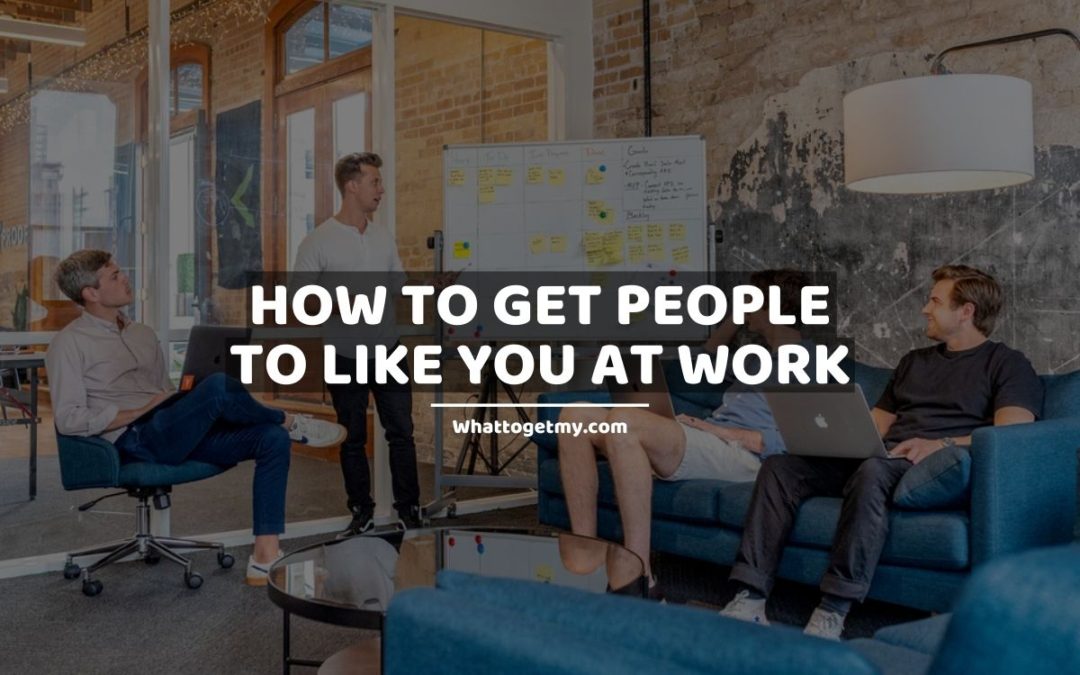 How to Get People to Like You at Work - What to get my...