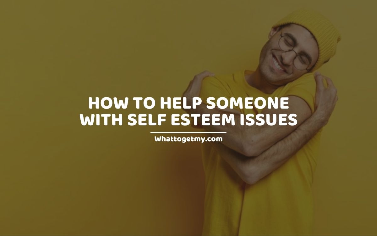 How to Help Someone With Self Esteem Issues: 11 Ways You Can Help ...