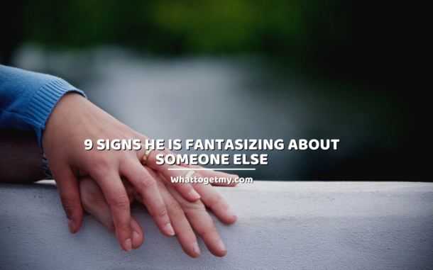 9 SIGNS HE IS FANTASIZING ABOUT SOMEONE ELSE – What to get my…