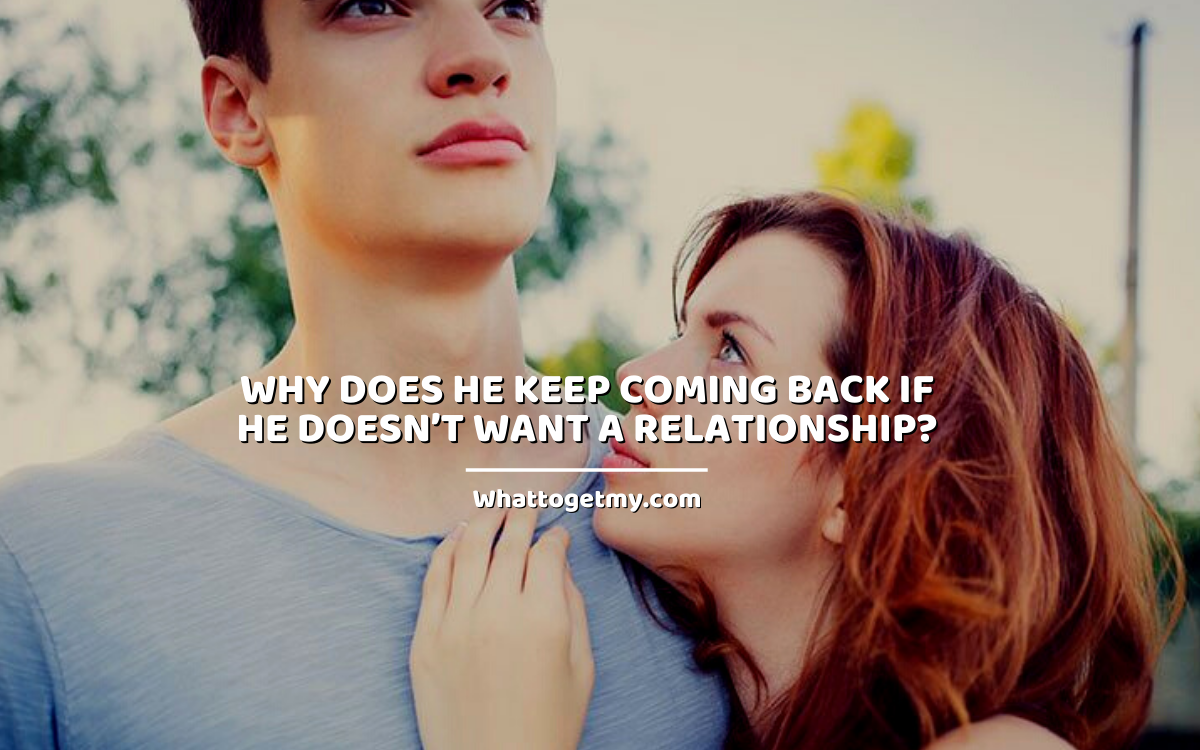 Why Does He Keep Coming Back If He Doesn’t Want A Relationship? – 15 ...