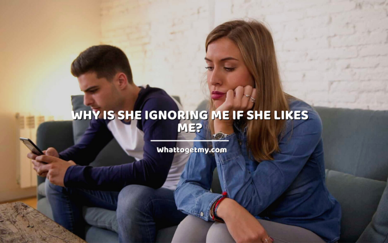 Why is she ignoring me if she likes me? 7 Reasons. – What to get my…