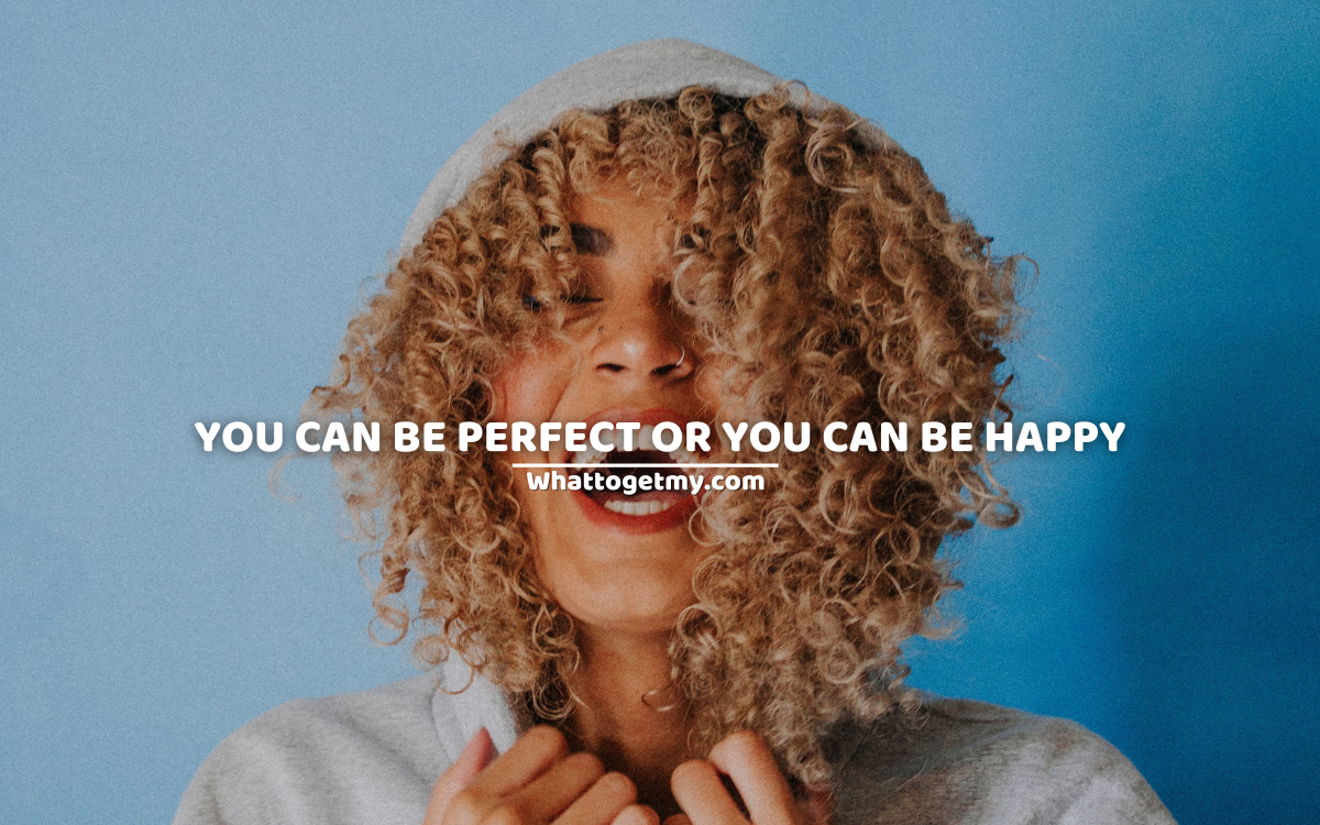 You can be perfect or you can be happy - What to get my...