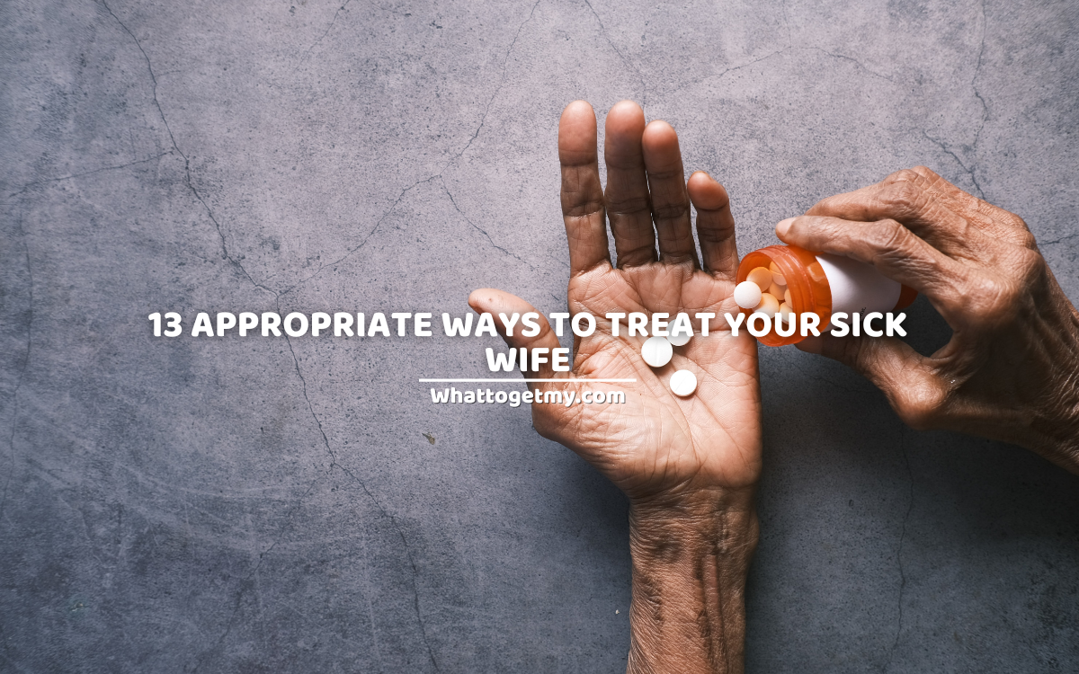 13 Appropriate Ways To Treat Your Sick Wife - What to get my...