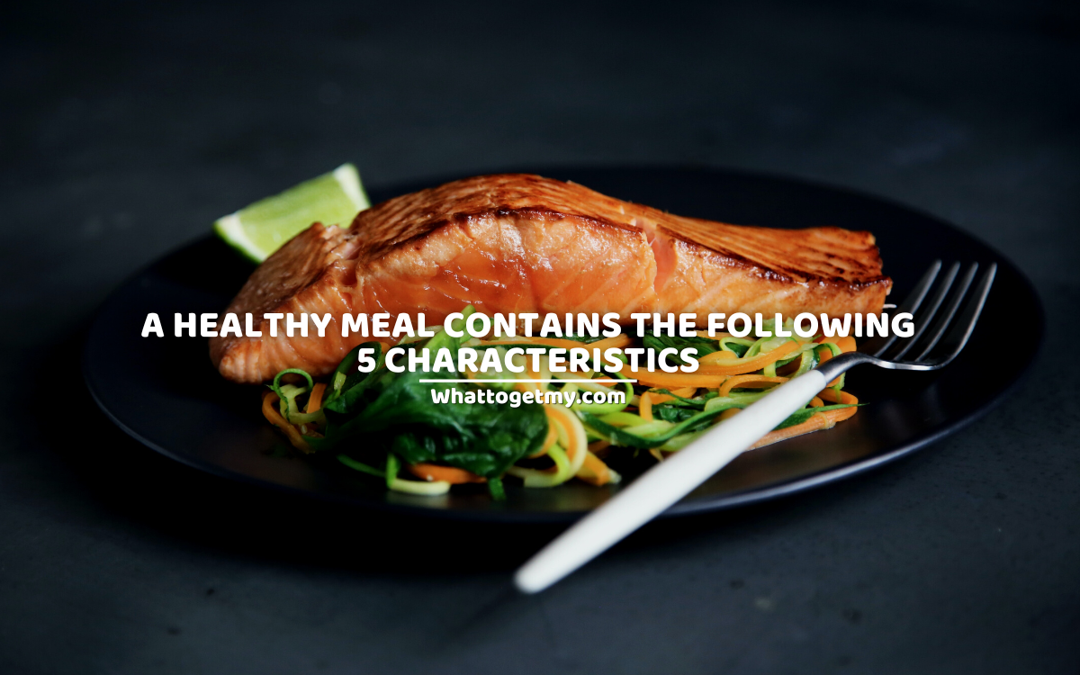 A HEALTHY MEAL CONTAINS THE FOLLOWING 5 CHARACTERISTICS - What to get my...